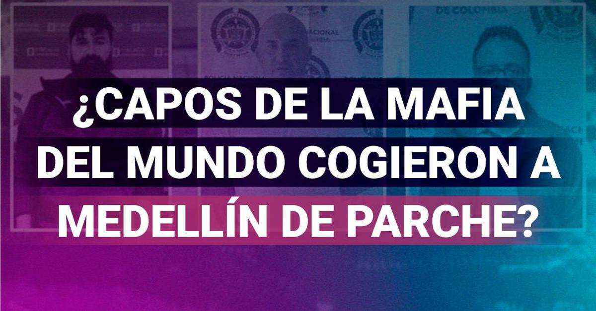 Mesa Central: ¿Capos de la mafia del mundo cogieron a Medellín de parche?